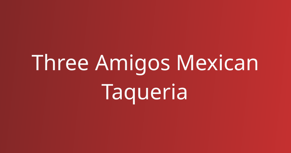 Order Authentic Mexican Online | Three Amigos Mexican Taqueria - Pickup ...